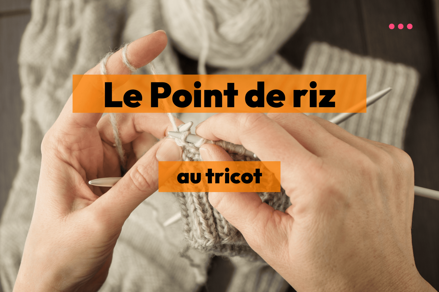 Le point de riz au tricot : Tout comprendre - Wooskill Blog