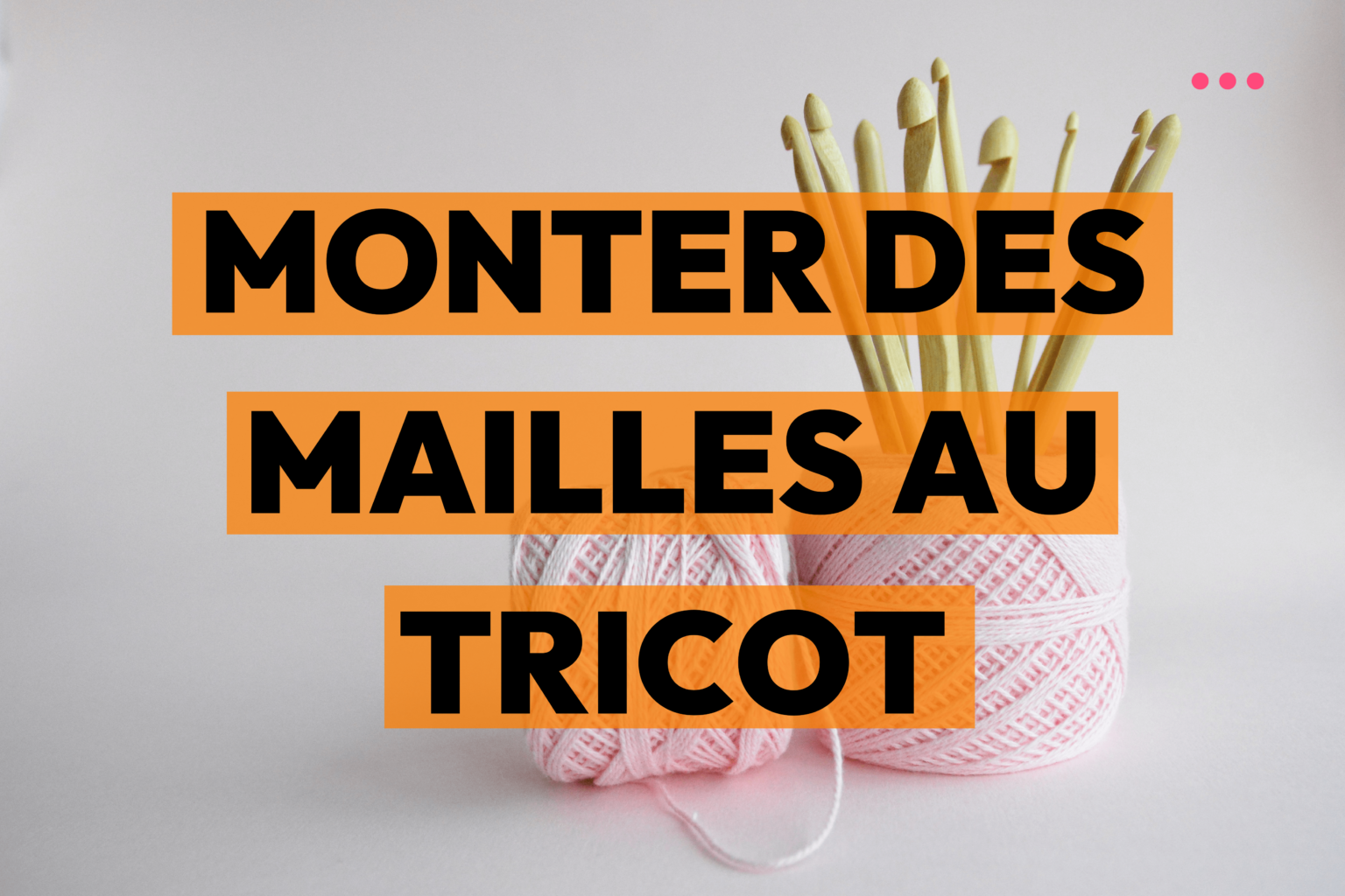Apprenez à monter des mailles au tricot : guide complet - Wooskill Blog